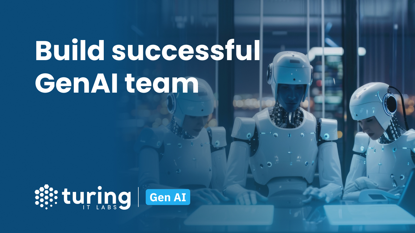 Key Ingrediants to build successful GenAI team - Turing IT Labs