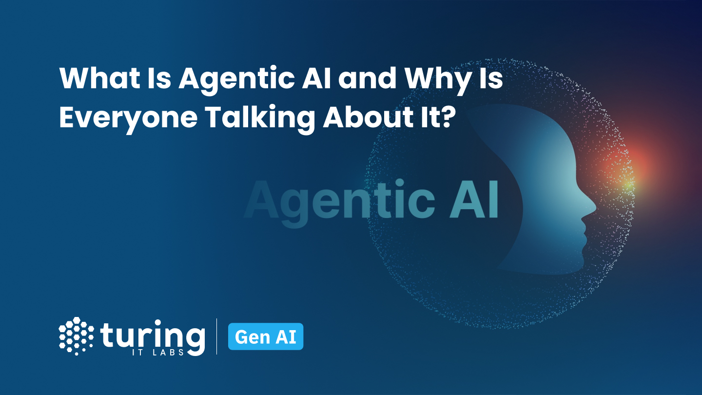 What Is Agentic AI and Why Is Everyone Talking About It? - Turing IT Labs